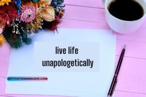Live Life Unapologetically Quotes - Motivation and Love