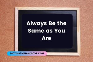 Always Be the Same as You Are Quotes - Motivation and Love