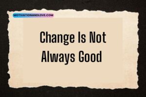 Change Is Not Always Good Quotes - Motivation and Love