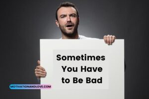 Sometimes You Have to Be Bad Quotes - Motivation and Love