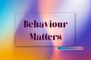 Behaviour Matters Quotes - Motivation and Love