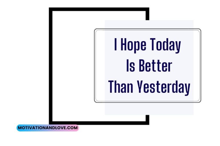 I Hope Today Is Better Than Yesterday Quotes - Motivation and Love